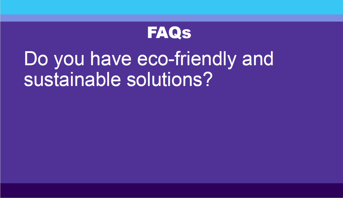 FAQ: Do you have eco-friendly and sustainable solutions?